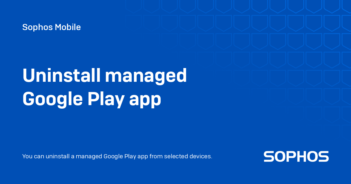 Uninstall managed Google Play app - Sophos Mobile