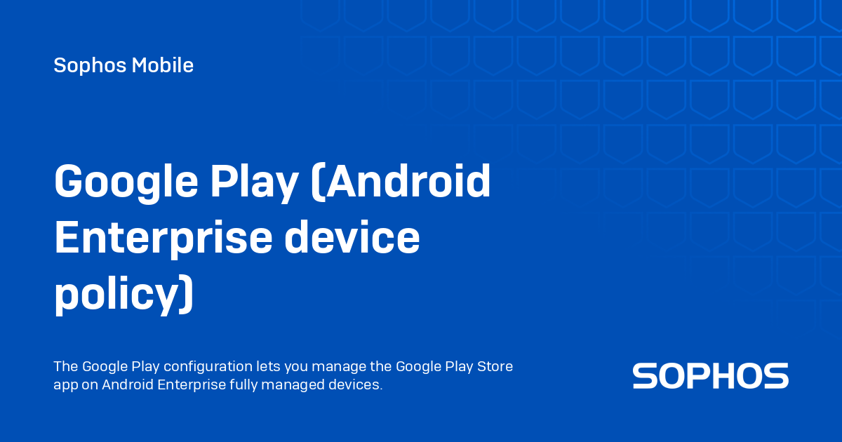 Google Play (Android Enterprise device policy) - Sophos Mobile
