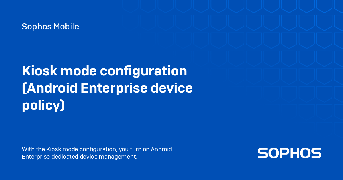 Kiosk mode configuration (Android Enterprise device policy) - Sophos Mobile