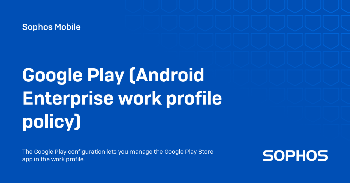 Google Play (Android Enterprise work profile policy) - Sophos Mobile