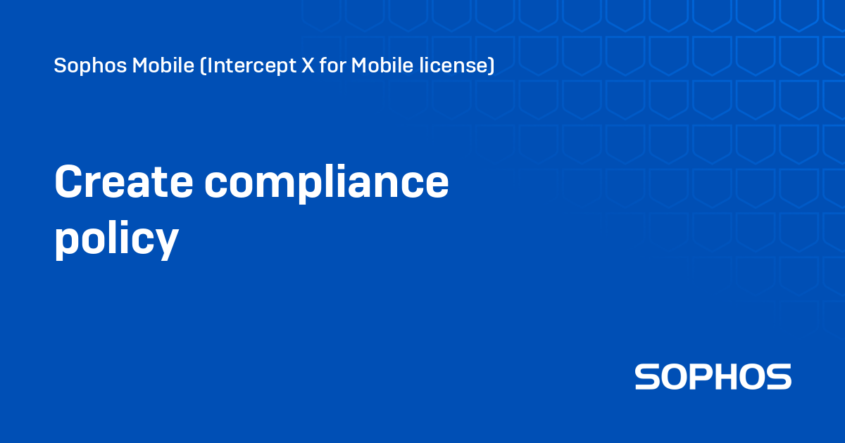 Create compliance policy - Sophos Mobile (Intercept X for Mobile license)