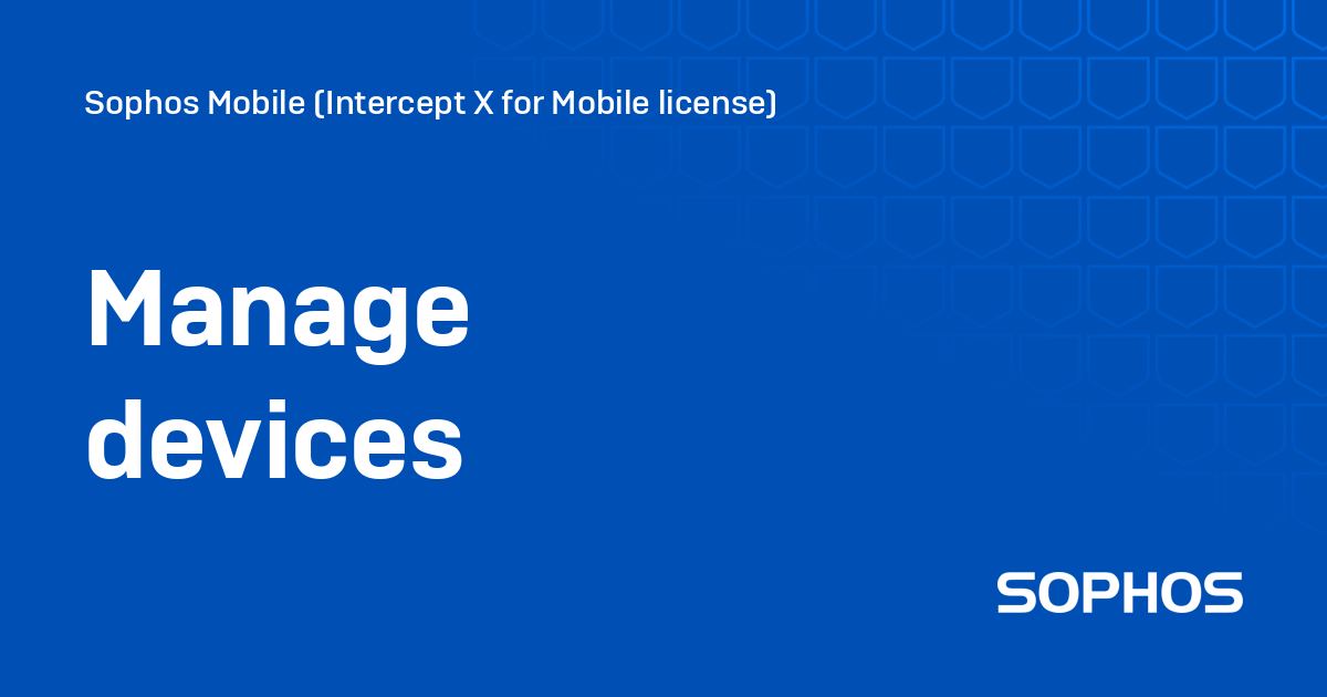 Manage devices - Sophos Mobile (Intercept X for Mobile license)