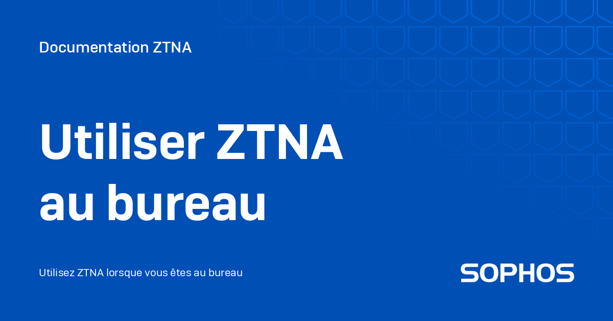 Utiliser ZTNA au bureau - Documentation ZTNA