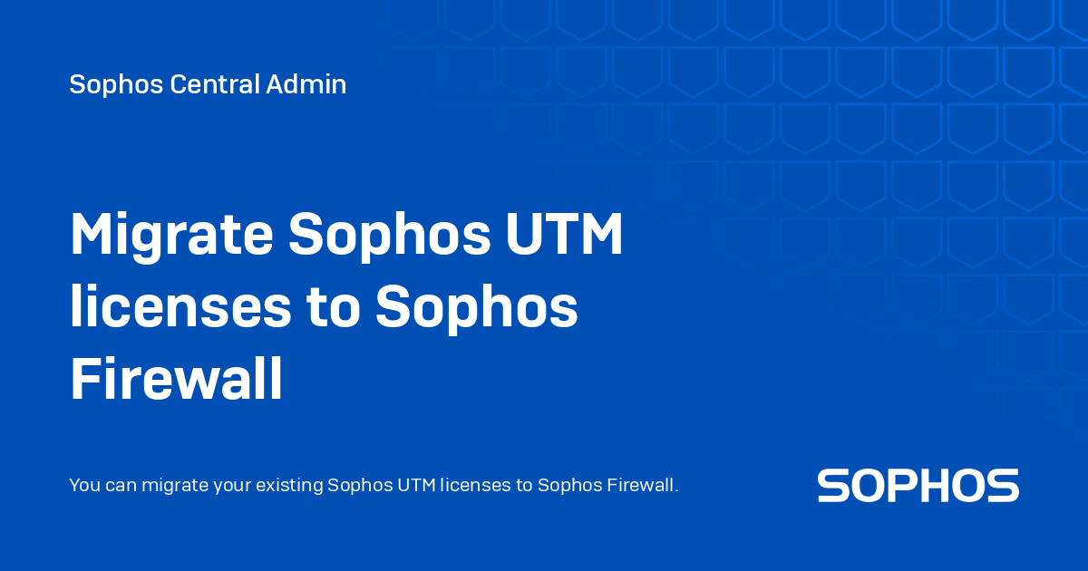 Migrate Sophos UTM licenses to Sophos Firewall - Sophos Central Admin