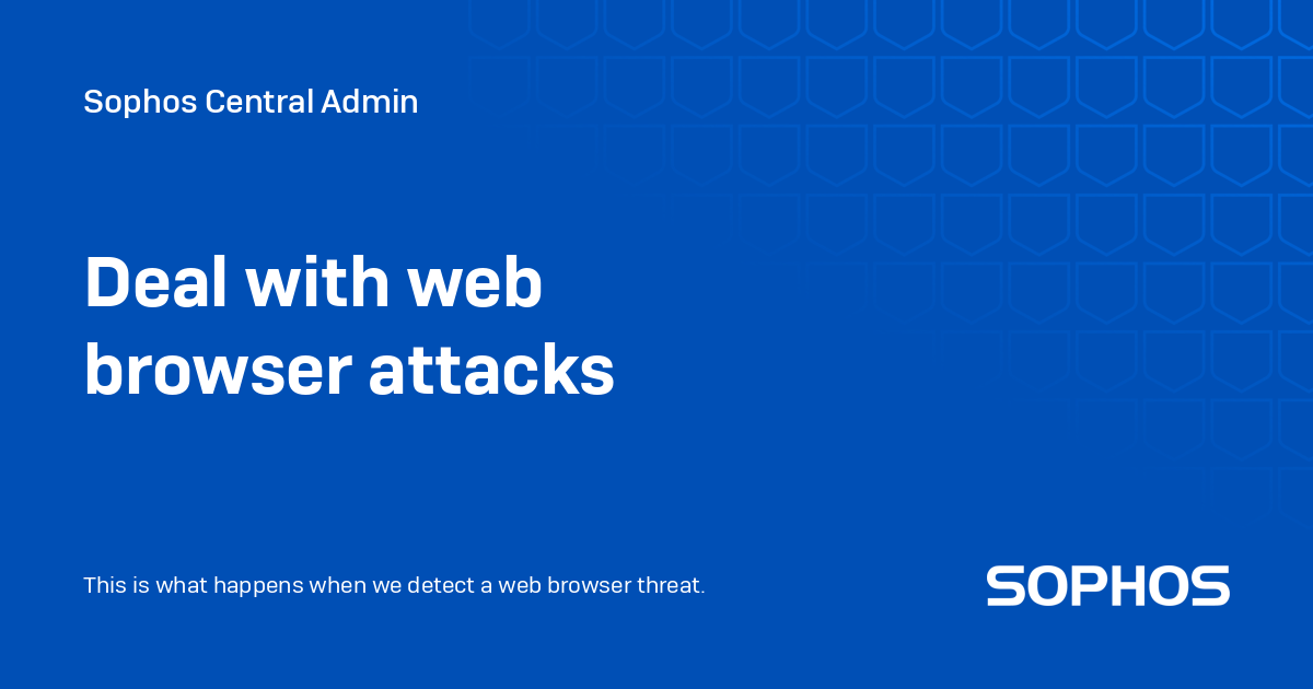 Deal with web browser attacks - Sophos Central Admin
