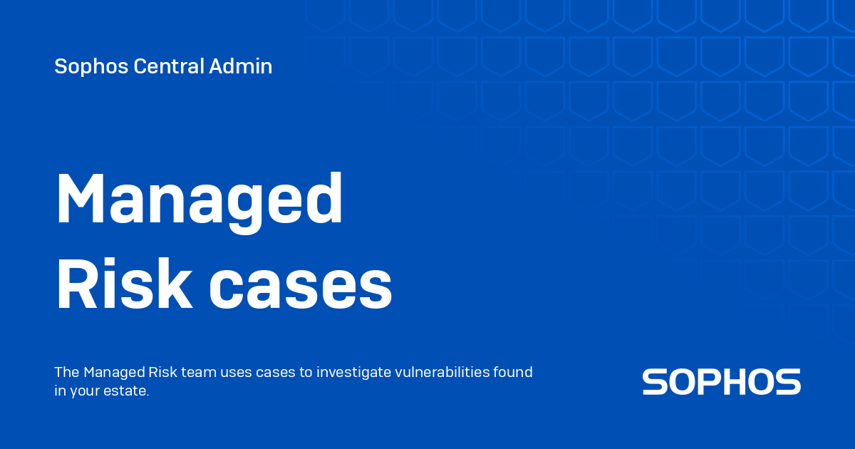 Managed Risk cases - Sophos Central Admin
