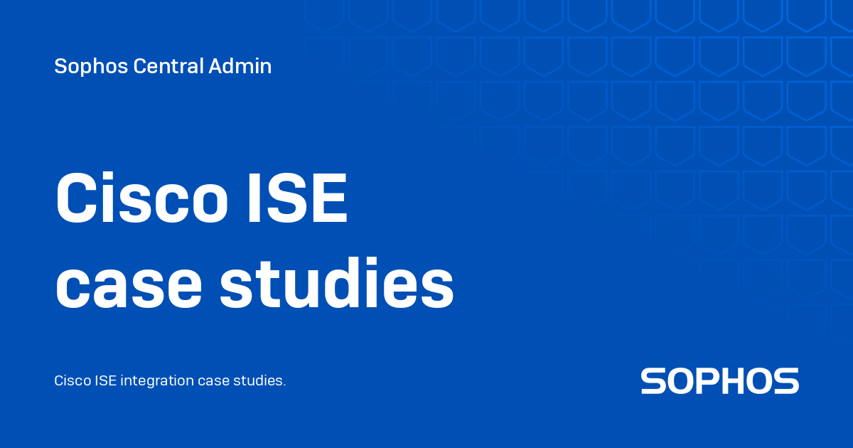 Cisco ISE case studies - Sophos Central Admin