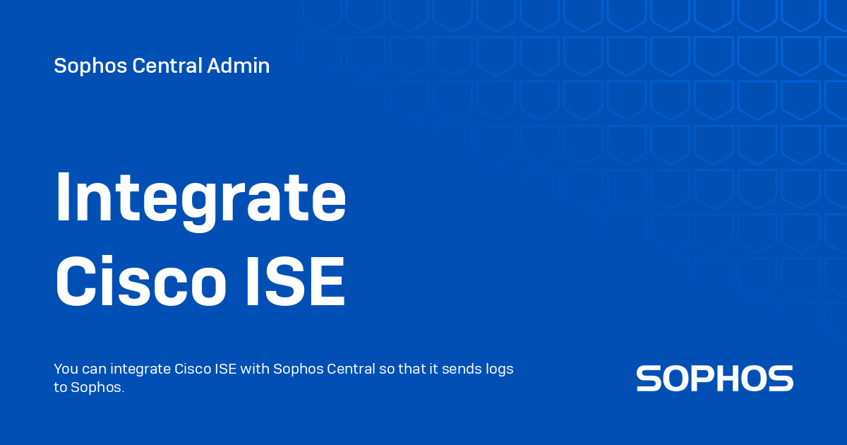 Integrate Cisco ISE - Sophos Central Admin
