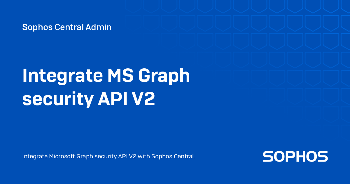 Integrate MS Graph security API V2 - Sophos Central Admin