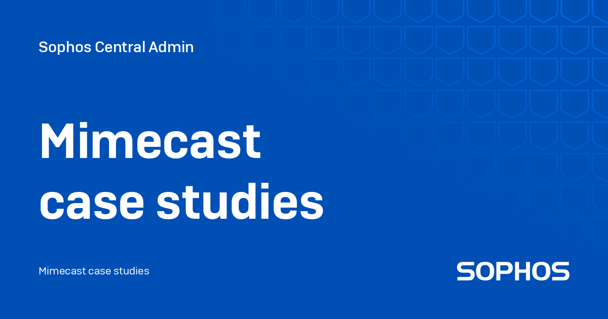 Mimecast case studies - Sophos Central Admin