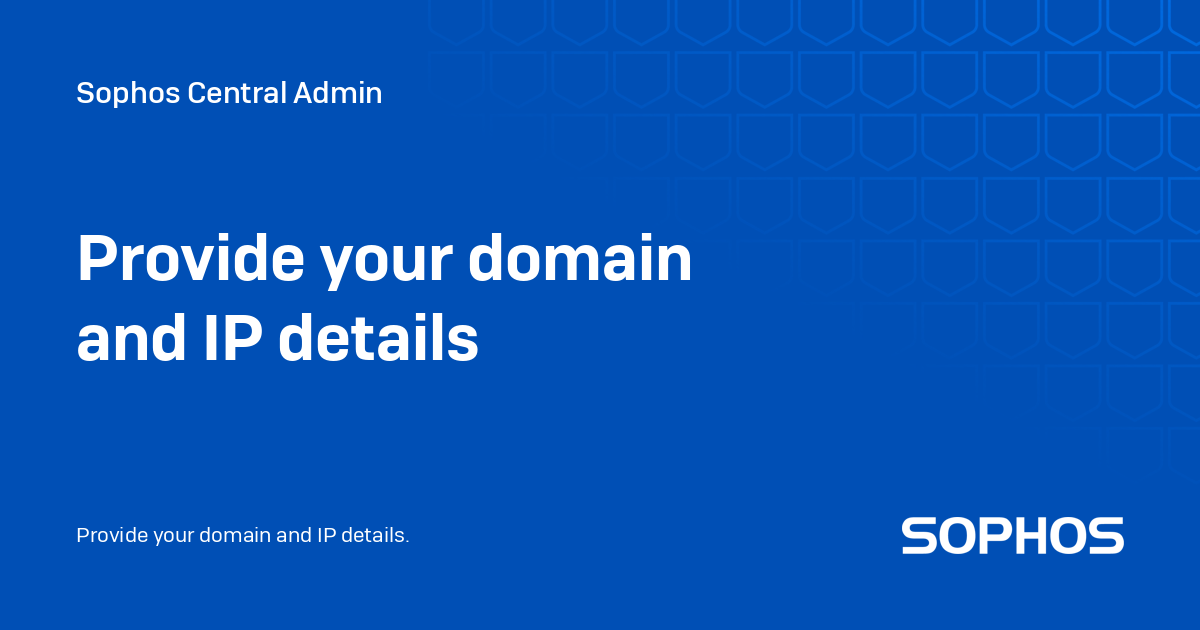 Provide your domain and IP details - Sophos Central Admin