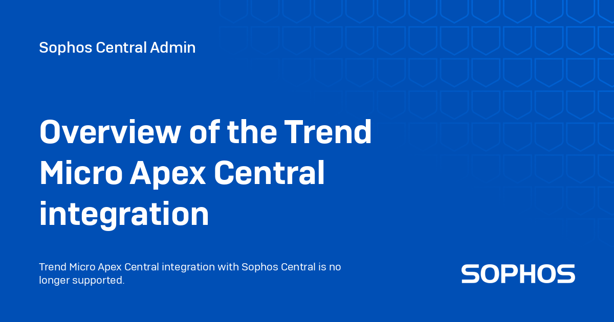 Overview of the Trend Micro Apex Central integration - Sophos Central Admin