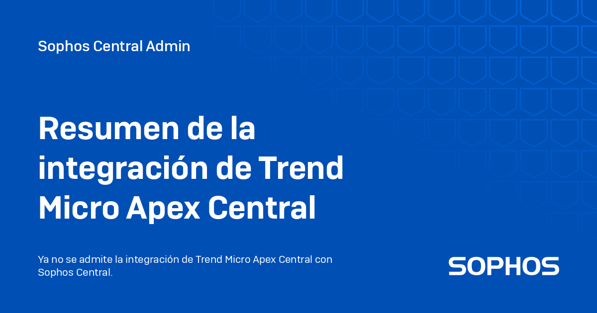 Resumen de la integración de Trend Micro Apex Central - Sophos Central ...