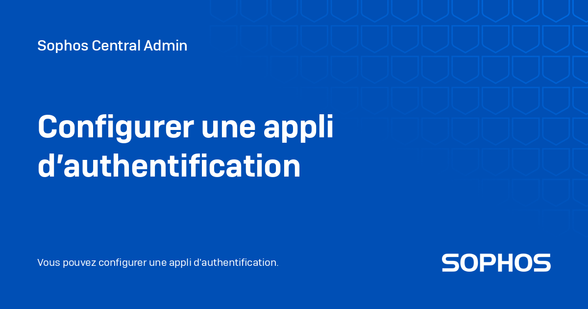 Configurer une appli d’authentification - Sophos Central Admin
