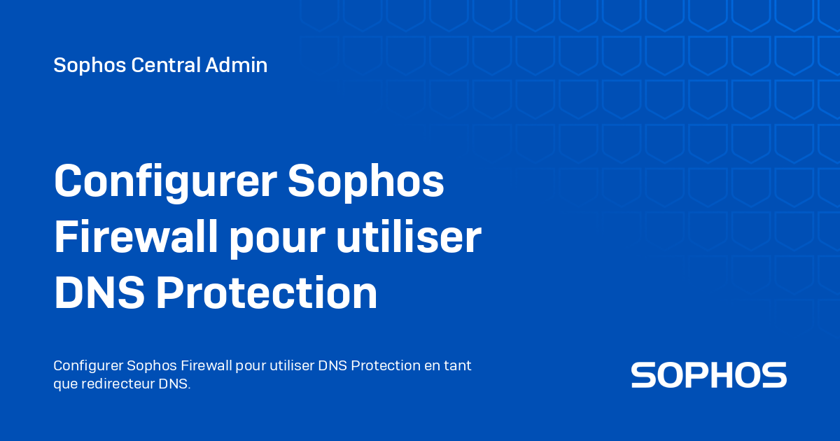Configurer Sophos Firewall pour utiliser DNS Protection - Sophos ...