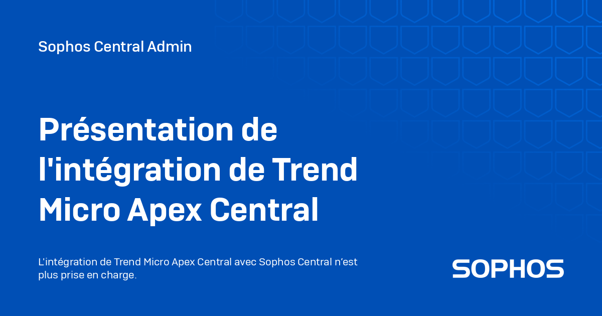 Présentation de l'intégration de Trend Micro Apex Central - Sophos ...