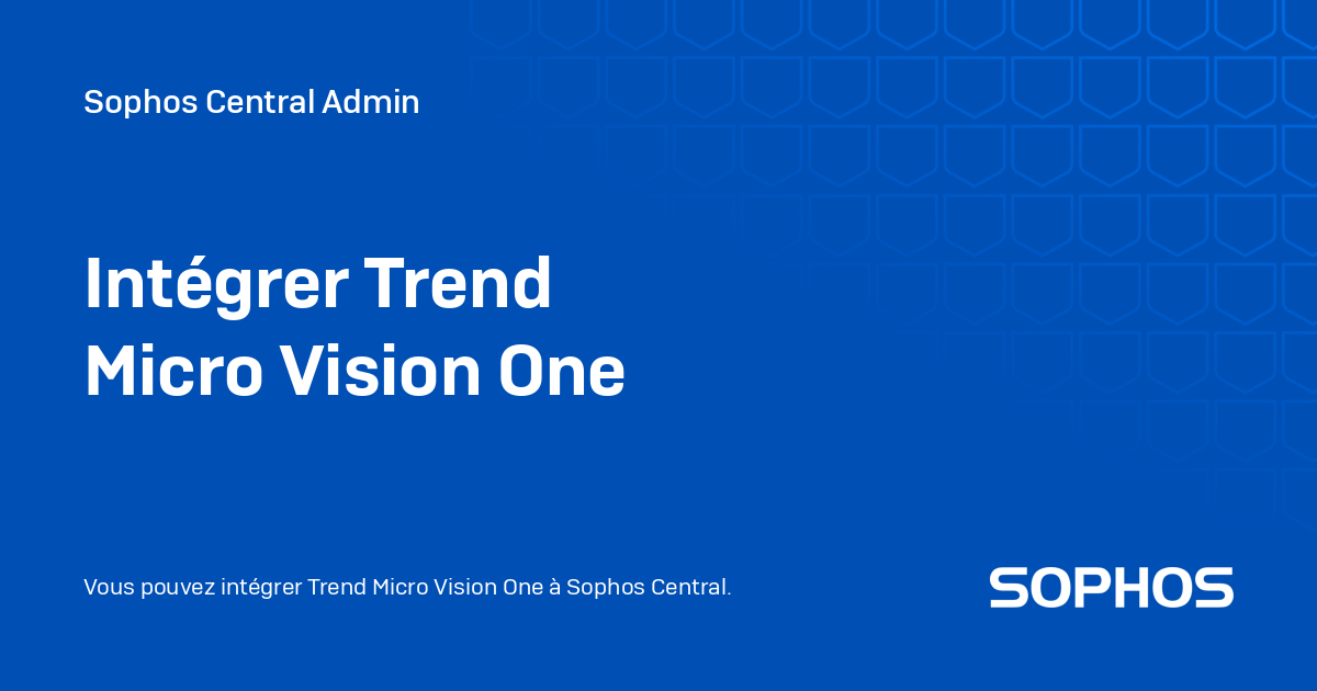 Intégrer Trend Micro Vision One - Sophos Central Admin