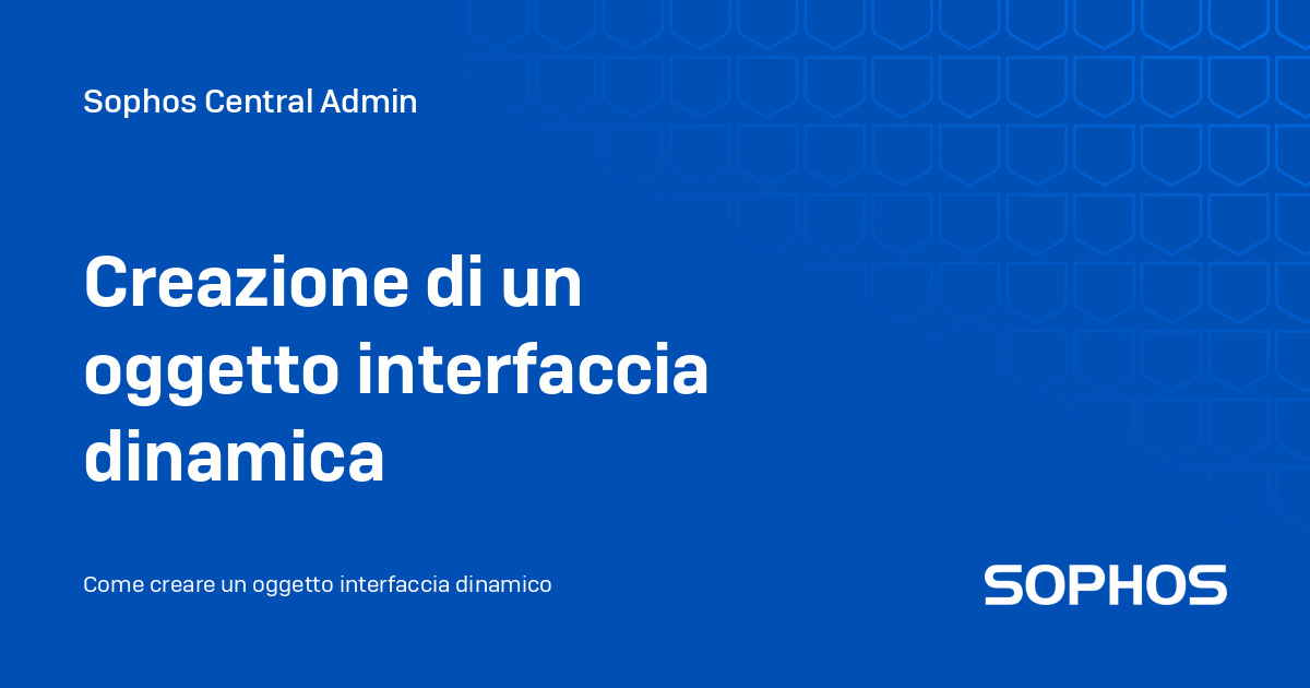 Creazione di un oggetto interfaccia dinamica - Sophos Central Admin