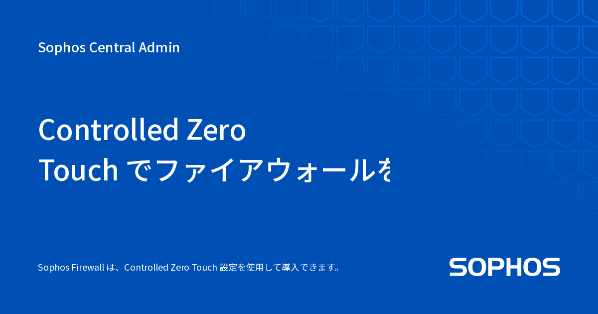 Controlled Zero Touch でファイアウォールを追加 - Sophos Central Admin