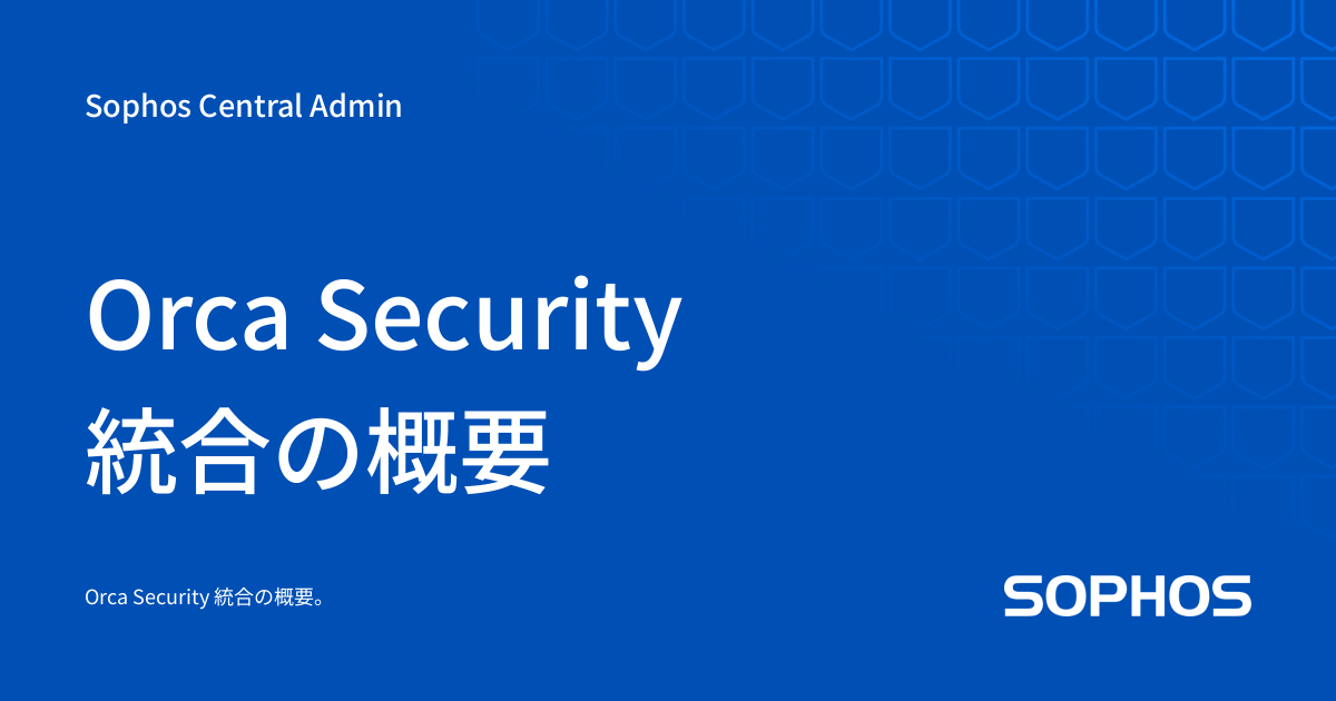 Orca Security 統合の概要 - Sophos Central Admin