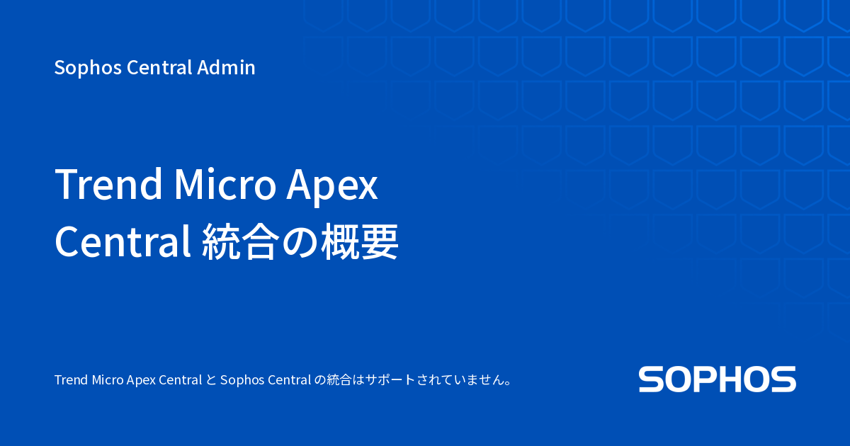 Trend Micro Apex Central 統合の概要 - Sophos Central Admin