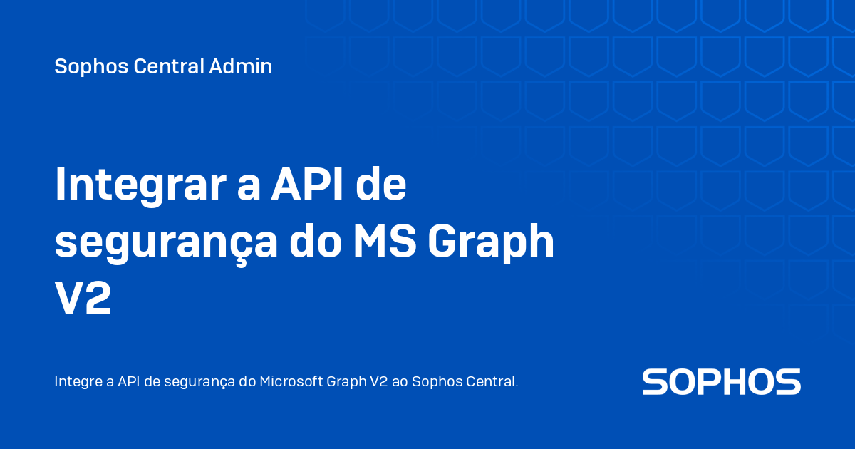 Integrar a API de segurança do MS Graph V2 - Sophos Central Admin