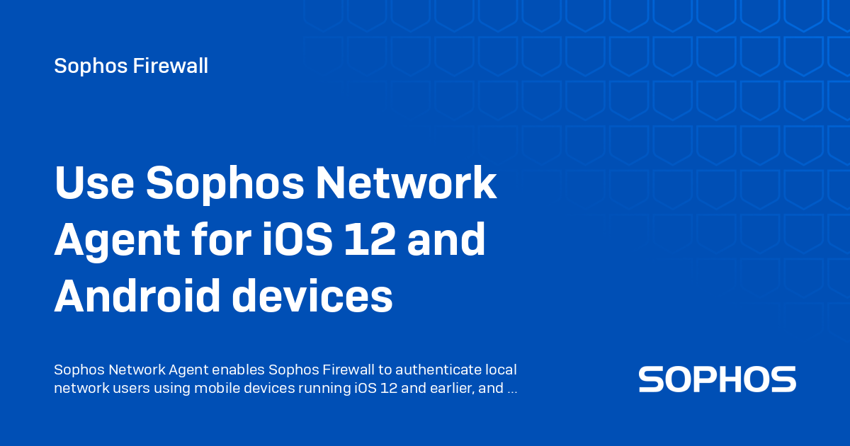 Use Sophos Network Agent for iOS 12 and Android devices - Sophos Firewall