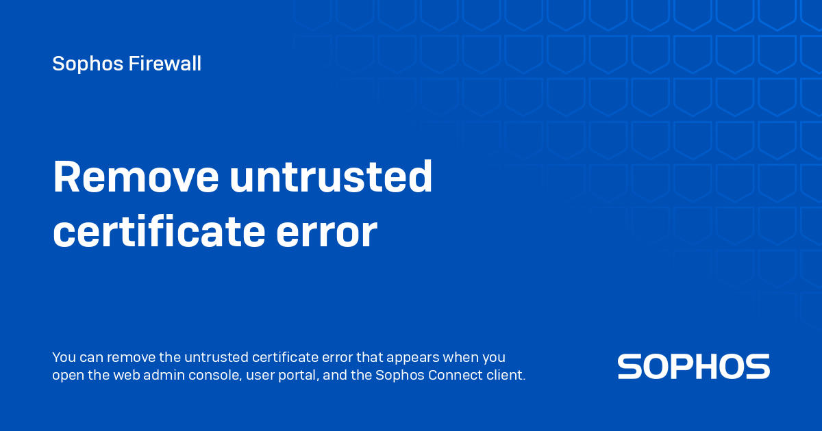 Remove untrusted certificate error - Sophos Firewall