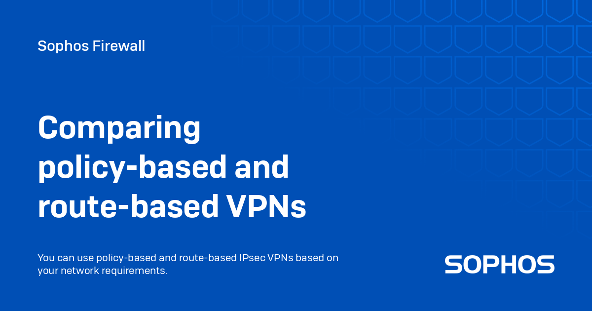 Comparing policy-based and route-based VPNs - Sophos Firewall