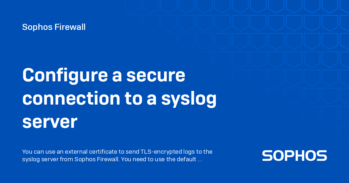 Configure a secure connection to a syslog server - Sophos Firewall