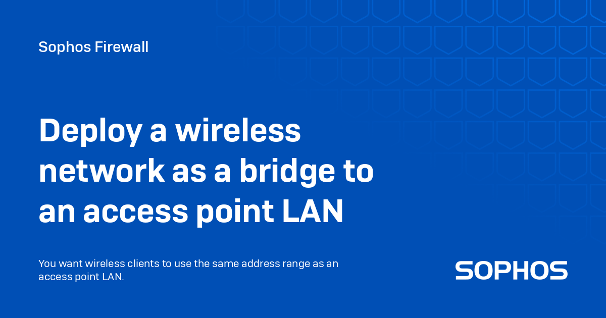 Deploy a wireless network as a bridge to an access point LAN - Sophos ...