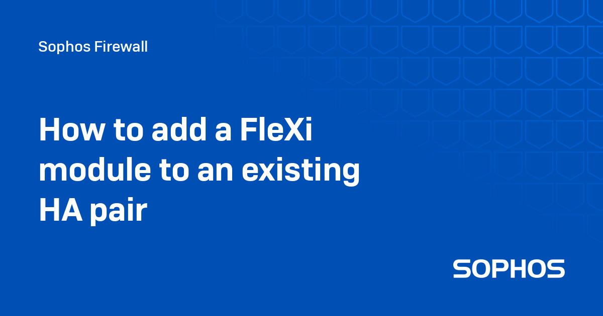 How to add a FleXi module to an existing HA pair - Sophos Firewall