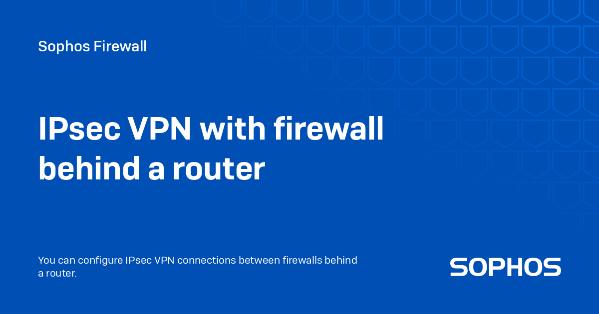 IPsec VPN with firewall behind a router - Sophos Firewall