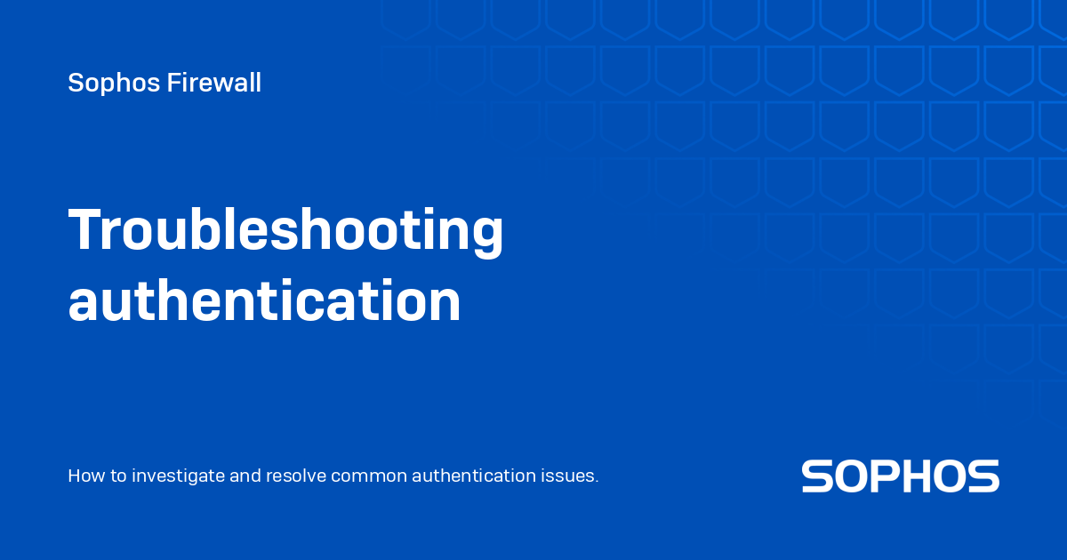 Troubleshooting authentication - Sophos Firewall