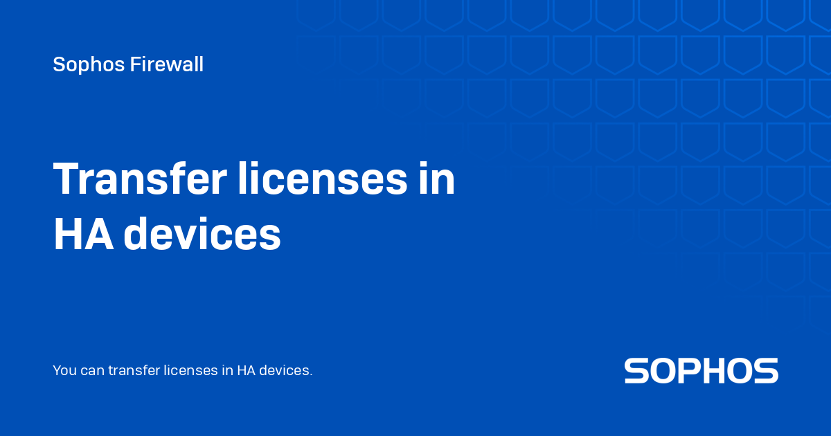 Transfer licenses in HA devices - Sophos Firewall