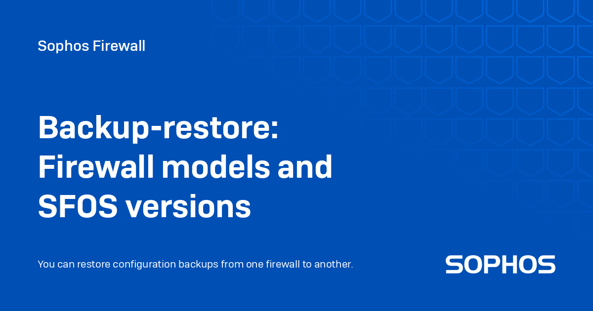 Backup-restore: Firewall models and SFOS versions - Sophos Firewall