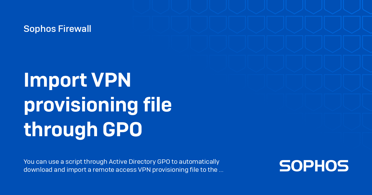 Import VPN provisioning file through GPO - Sophos Firewall