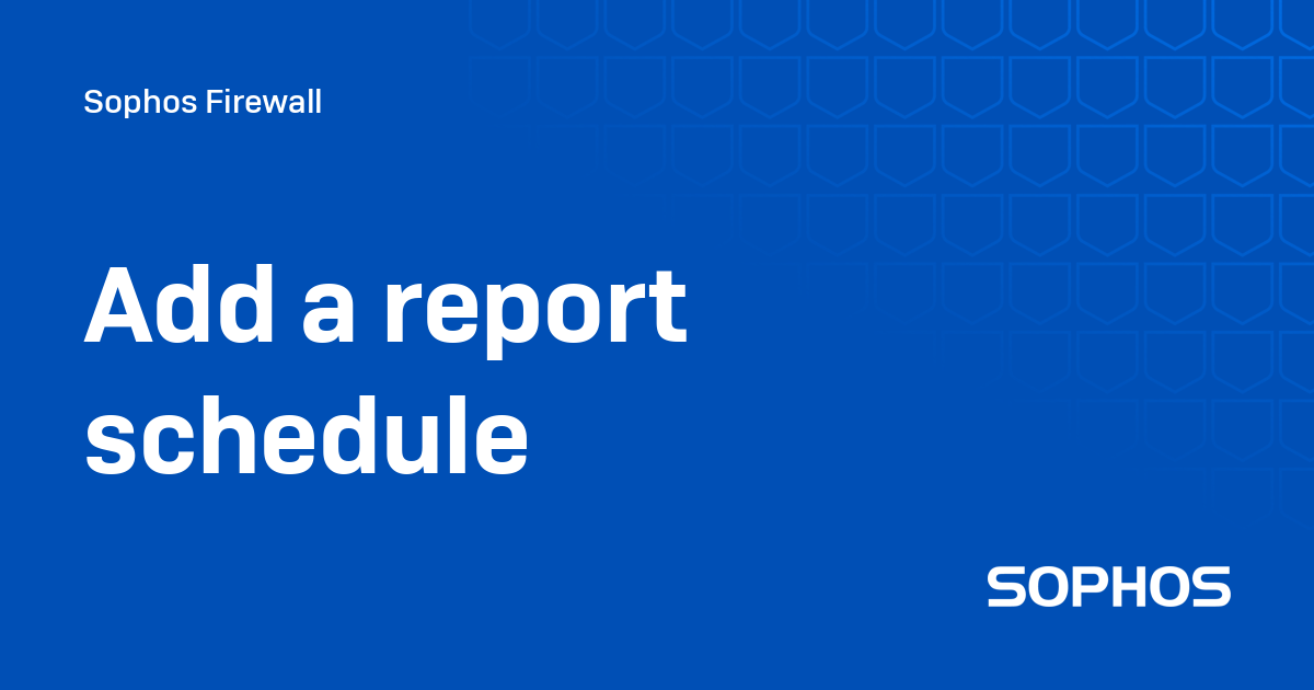 Add a report schedule - Sophos Firewall
