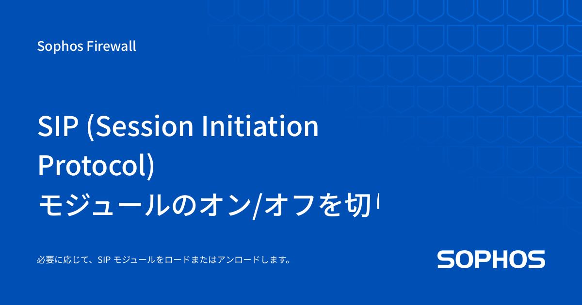 SIP (Session Initiation Protocol) モジュールのオン/オフを切り替える方法 - Sophos Firewall