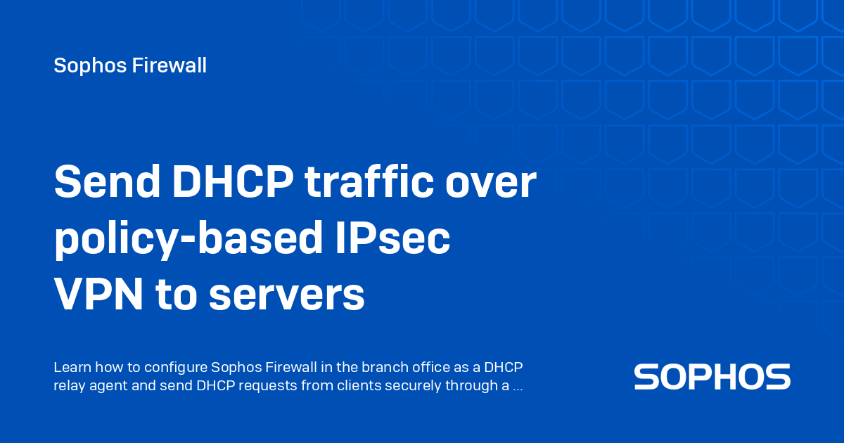Send DHCP traffic over policy-based IPsec VPN to servers - Sophos Firewall