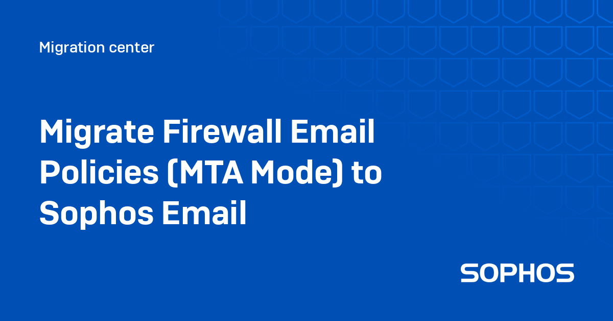 Migrate Firewall Email Policies (MTA Mode) to Sophos Email - Migration ...