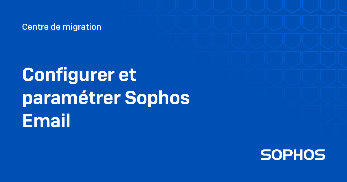 Configurer et paramétrer Sophos Email - Centre de migration