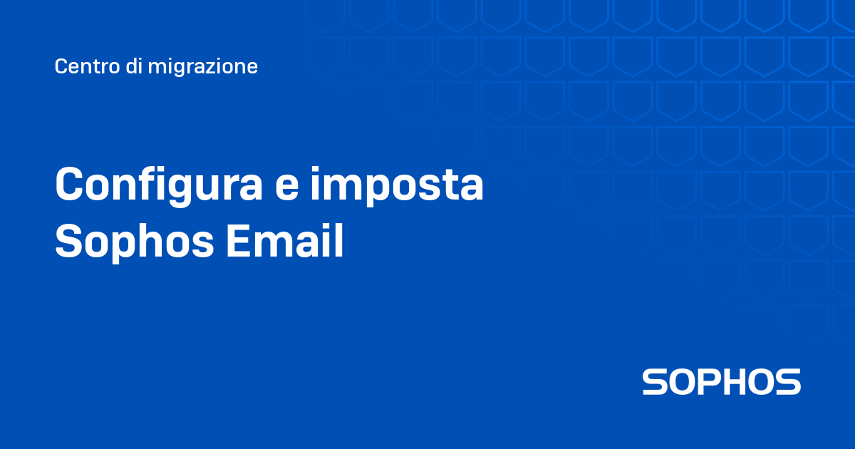 Configura e imposta Sophos Email - Centro di migrazione