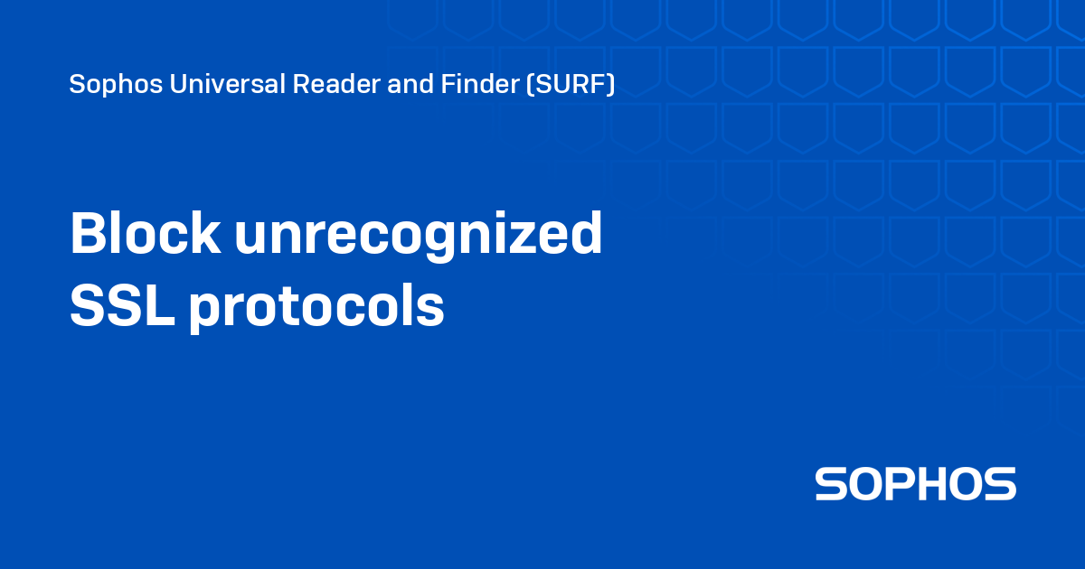 Block unrecognized SSL protocols - Sophos Universal Reader and Finder (SURF)