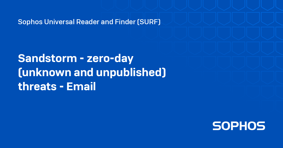 Sandstorm - zero-day (unknown and unpublished) threats - Email - Sophos Universal Reader and ...