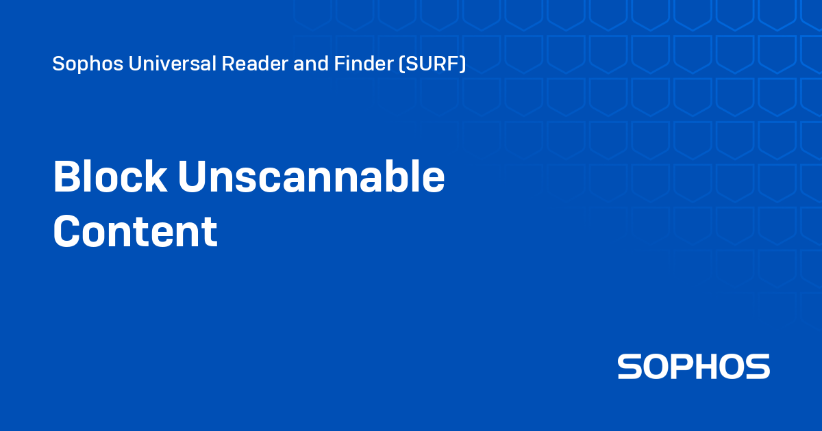 Block Unscannable Content - Sophos Universal Reader and Finder (SURF)
